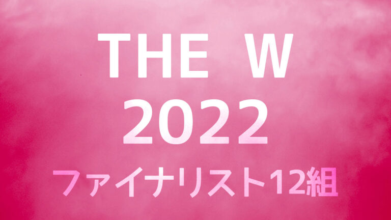 THE W 2022の決勝戦に進んだ12組まとめ - ディレイマニア