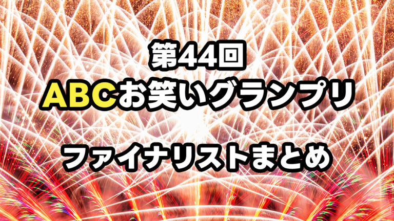 第44回ABCお笑いグランプリの決勝進出者まとめ - ディレイマニア