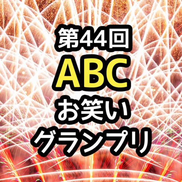 第45回ABCお笑いグランプリの決勝進出者と決勝の結果まとめ - ディレイマニア